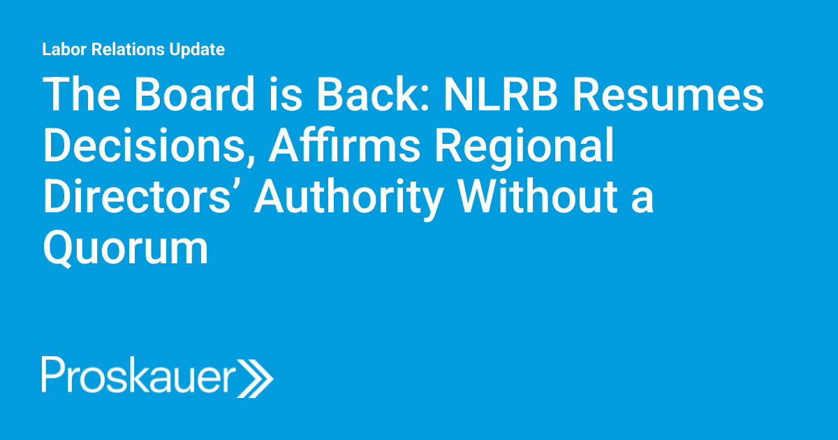 The Board is Back: NLRB Resumes Decisions, Affirms Regional Directors ...