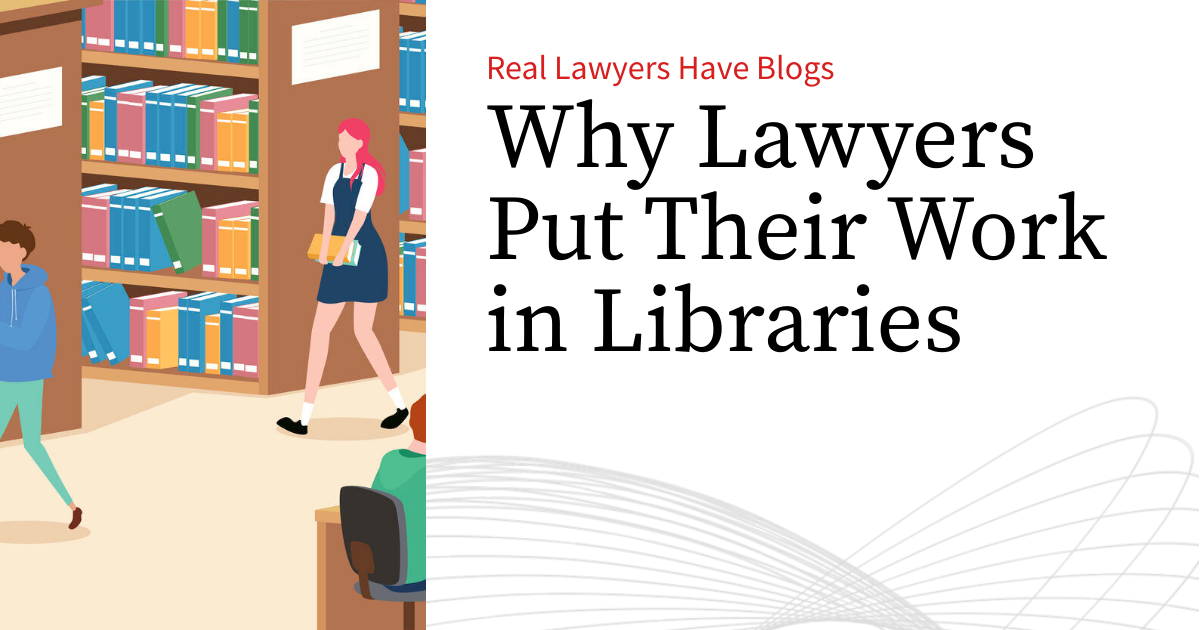 Why Lawyers Put Their Work in Libraries | Real Lawyers Have Blogs