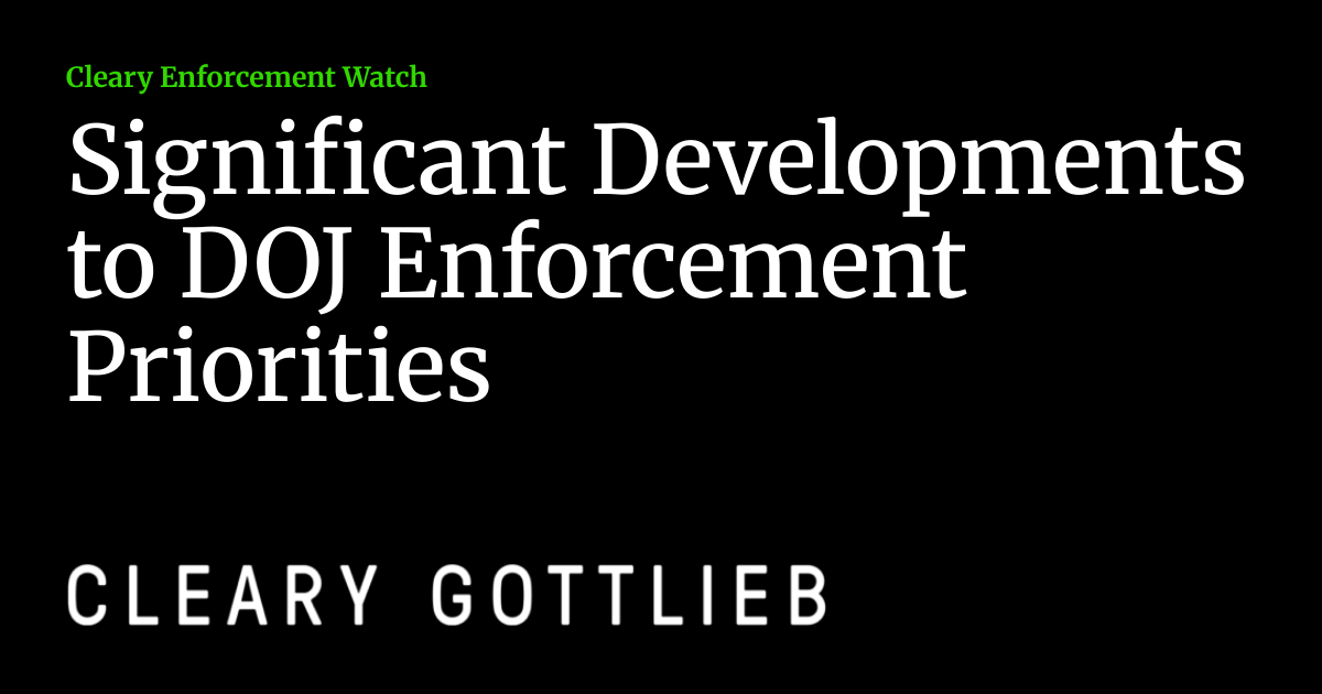 Significant Developments to DOJ Enforcement Priorities | Cleary ...