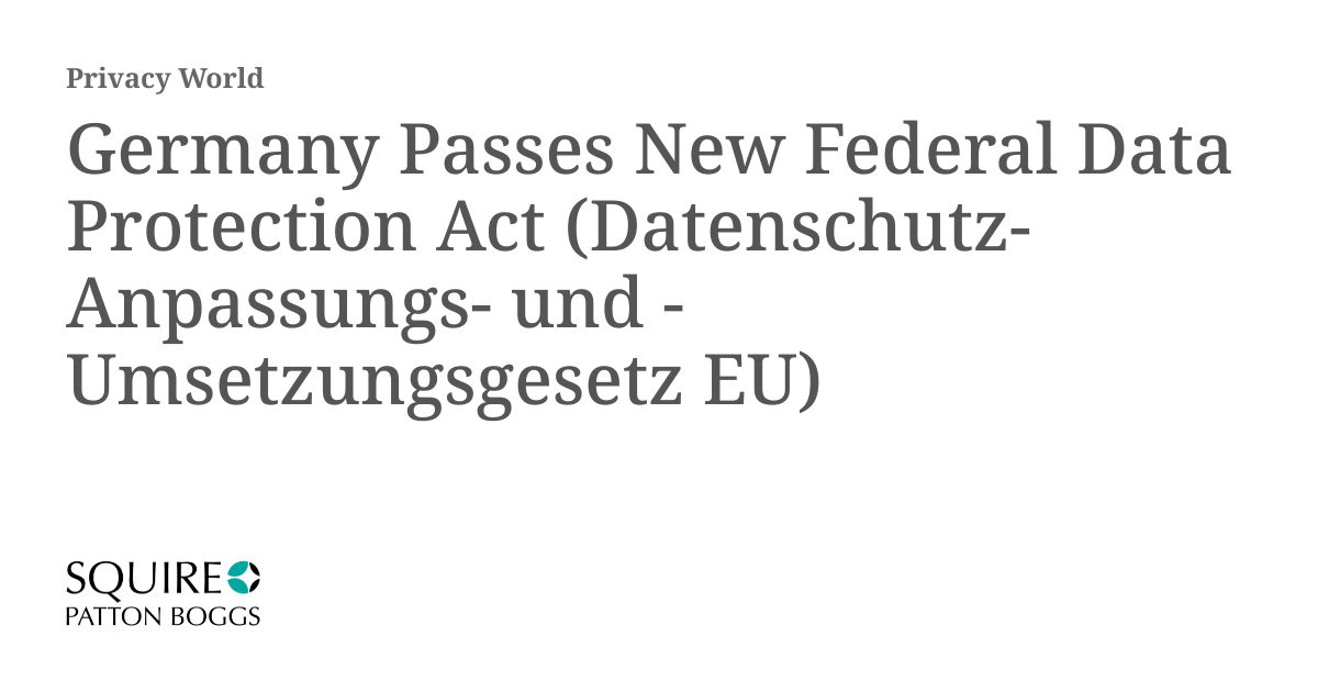 Germany Passes New Federal Data Protection Act (Datenschutz-Anpassungs ...