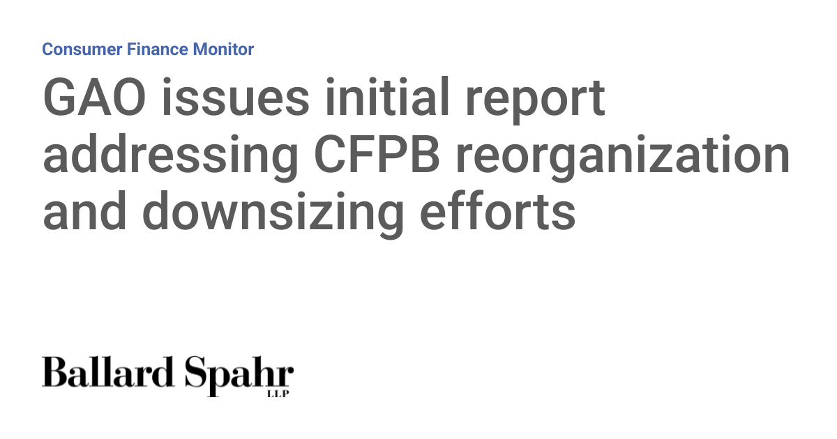 GAO issues initial report addressing CFPB reorganization and downsizing ...