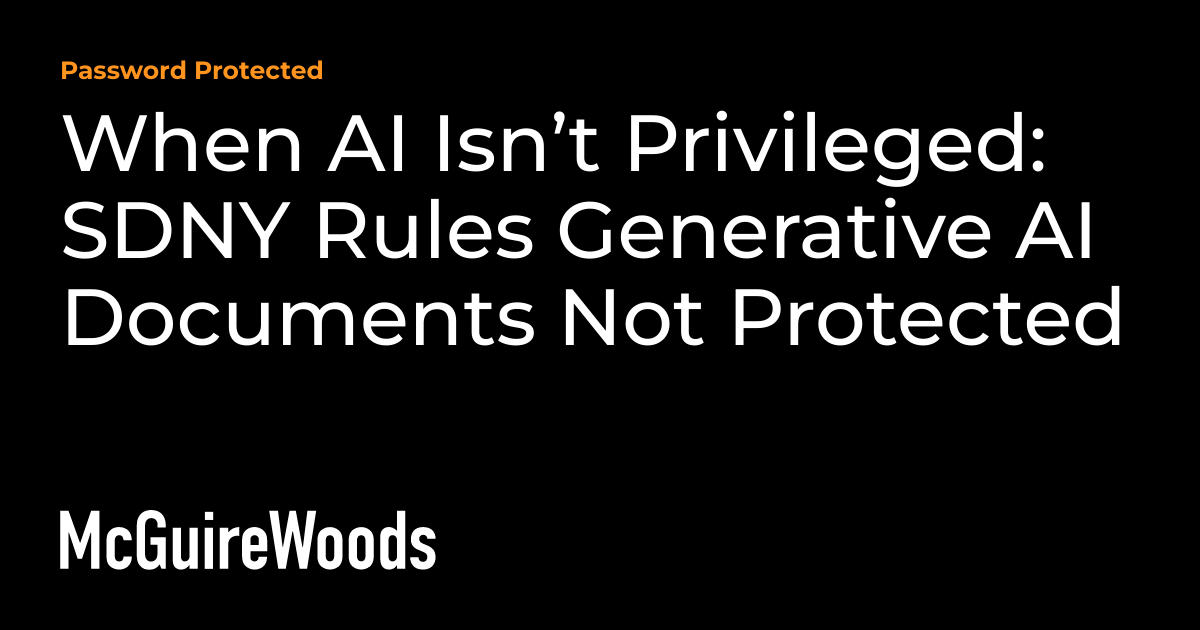 When AI Isn’t Privileged: SDNY Rules Generative AI Documents Not ...
