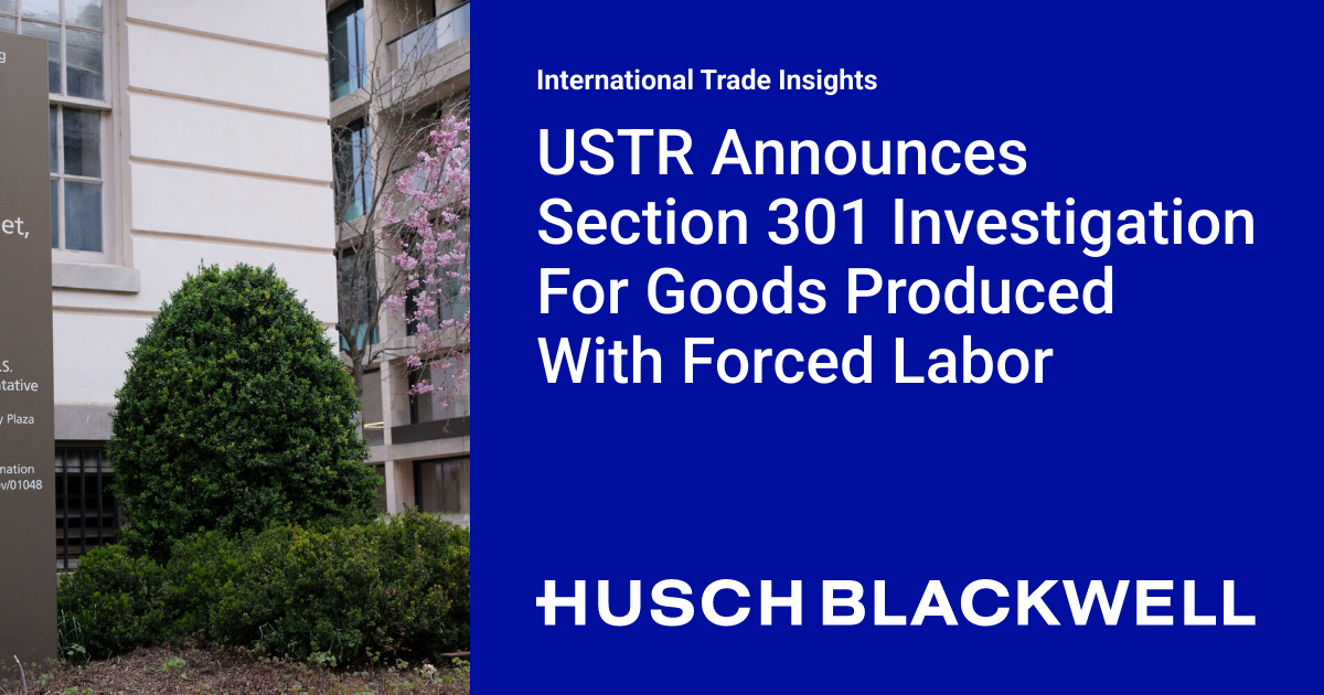 USTR Announces Section 301 Investigation For Goods Produced With Forced ...