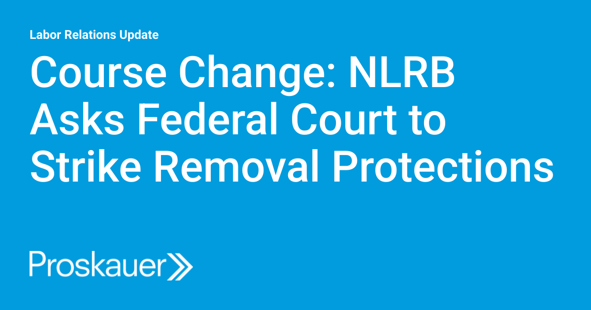 Course Change: NLRB Asks Federal Court to Strike Removal Protections ...