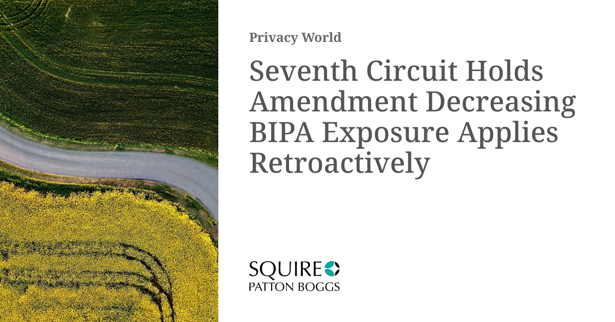 Seventh Circuit Holds Amendment Decreasing BIPA Exposure Applies ...