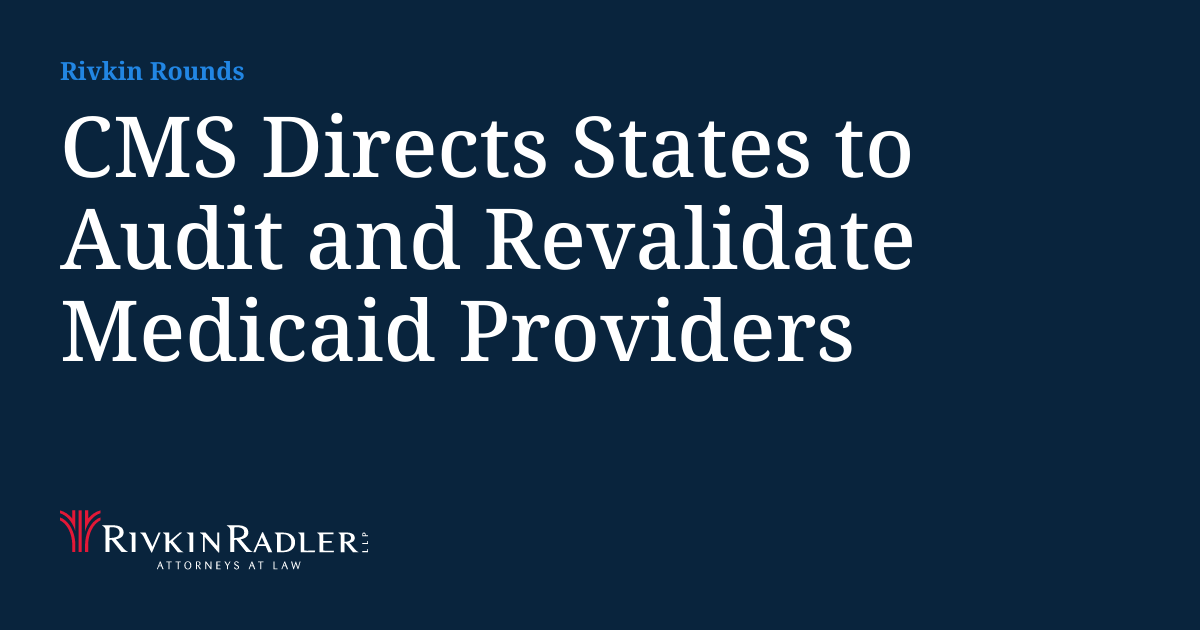 CMS Directs States to Audit and Revalidate Medicaid Providers | Rivkin ...