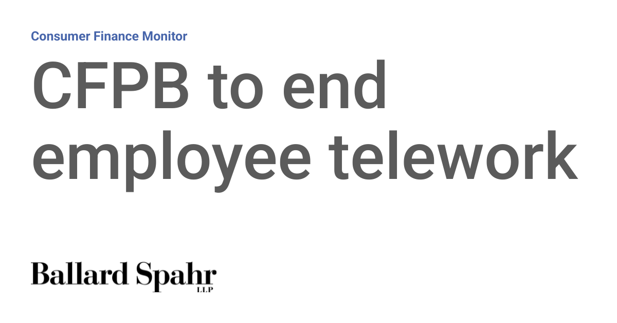 CFPB to end employee telework | Consumer Finance Monitor